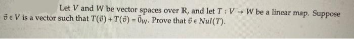 Solved Let V and W be vector spaces over R, and let T:V→W be | Chegg.com