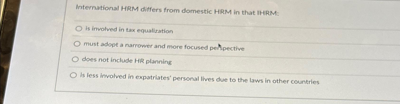Solved International HRM differs from domestic HRM in that | Chegg.com