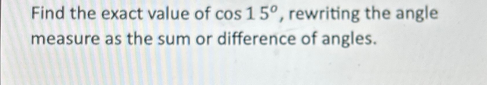 Solved Find the exact value of cos15°, ﻿rewriting the angle | Chegg.com
