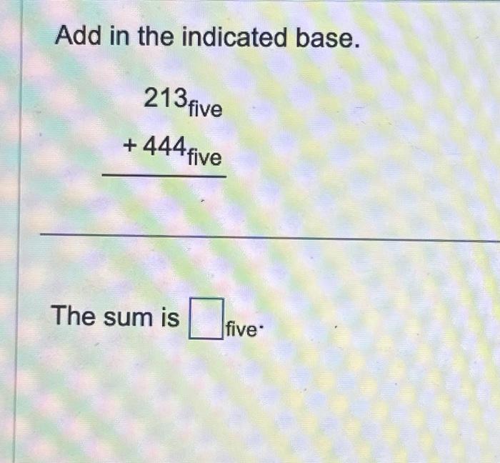 Solved Add in the indicated base. 213five +444 five The sum | Chegg.com