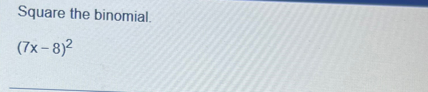 Solved Square the binomial(7x-8)2 | Chegg.com