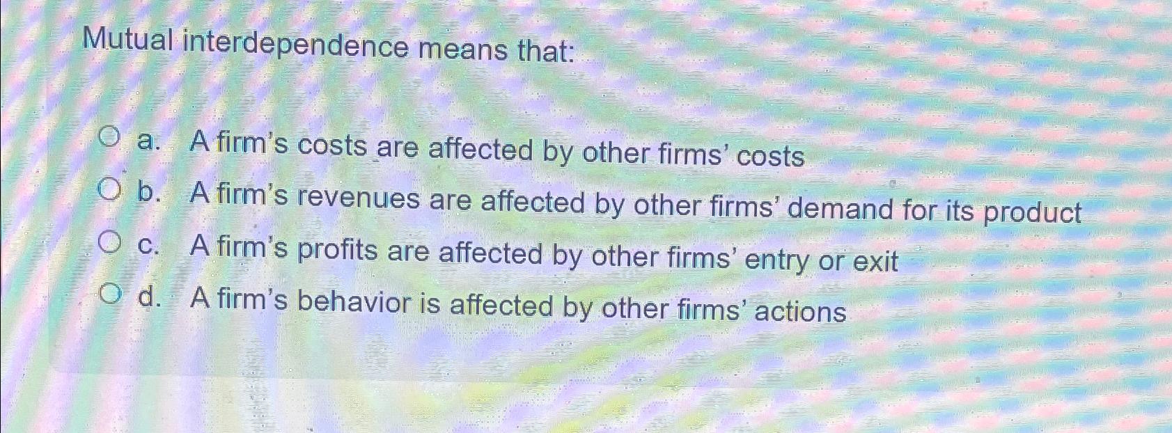 Solved Mutual interdependence means that:a. ﻿A firm's costs | Chegg.com