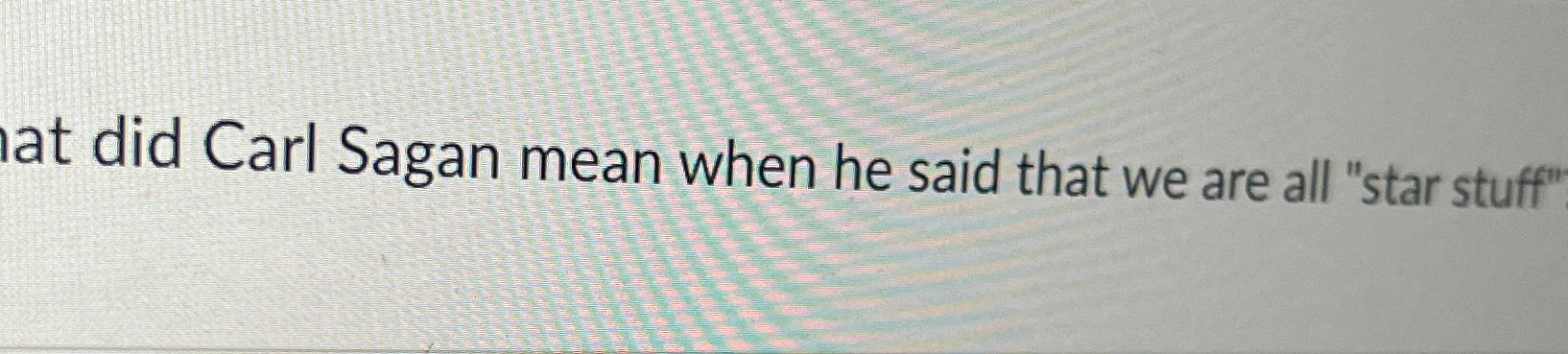 Solved lat did Carl Sagan mean when he said that we are all | Chegg.com