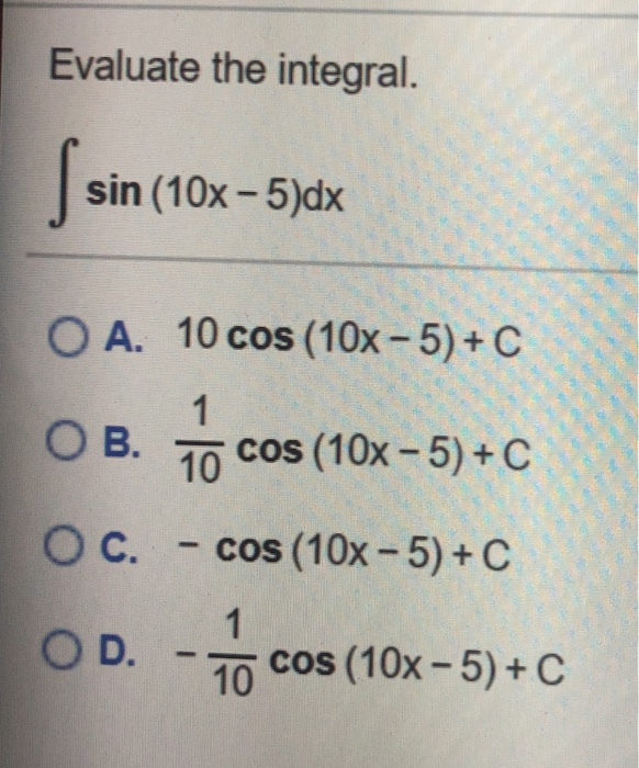 Solved Evaluate the integral. sin (10x – 5)dx O A. 10 cos | Chegg.com