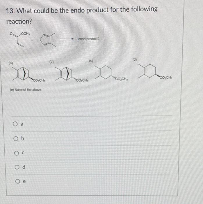 Solved 13. What could be the endo product for the following | Chegg.com