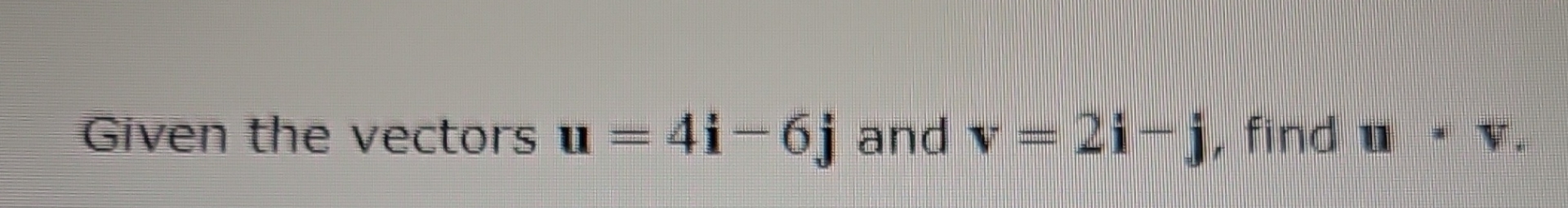 Solved Given the vectors u=4i-6j ﻿and v=2i-j, ﻿find u*v. | Chegg.com
