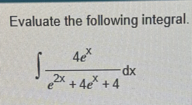 Solved Evaluate the following integral.∫﻿﻿4exe2x+4ex+4dx | Chegg.com