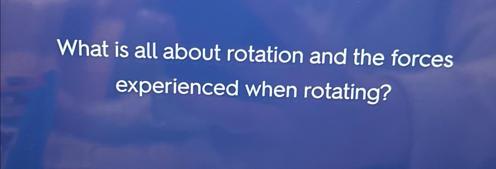 Solved What is all about rotation and the forces experienced | Chegg.com