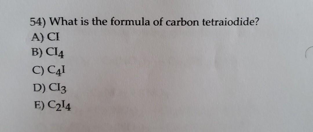 Solved 54) What is the formula of carbon tetraiodide? A) CI | Chegg.com