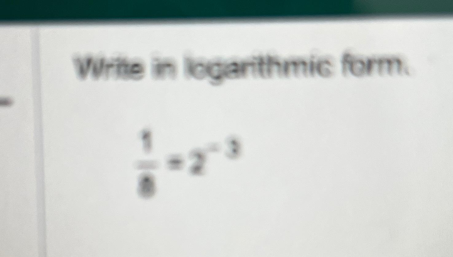 Solved Write in logarithmic form.18=2-3 | Chegg.com