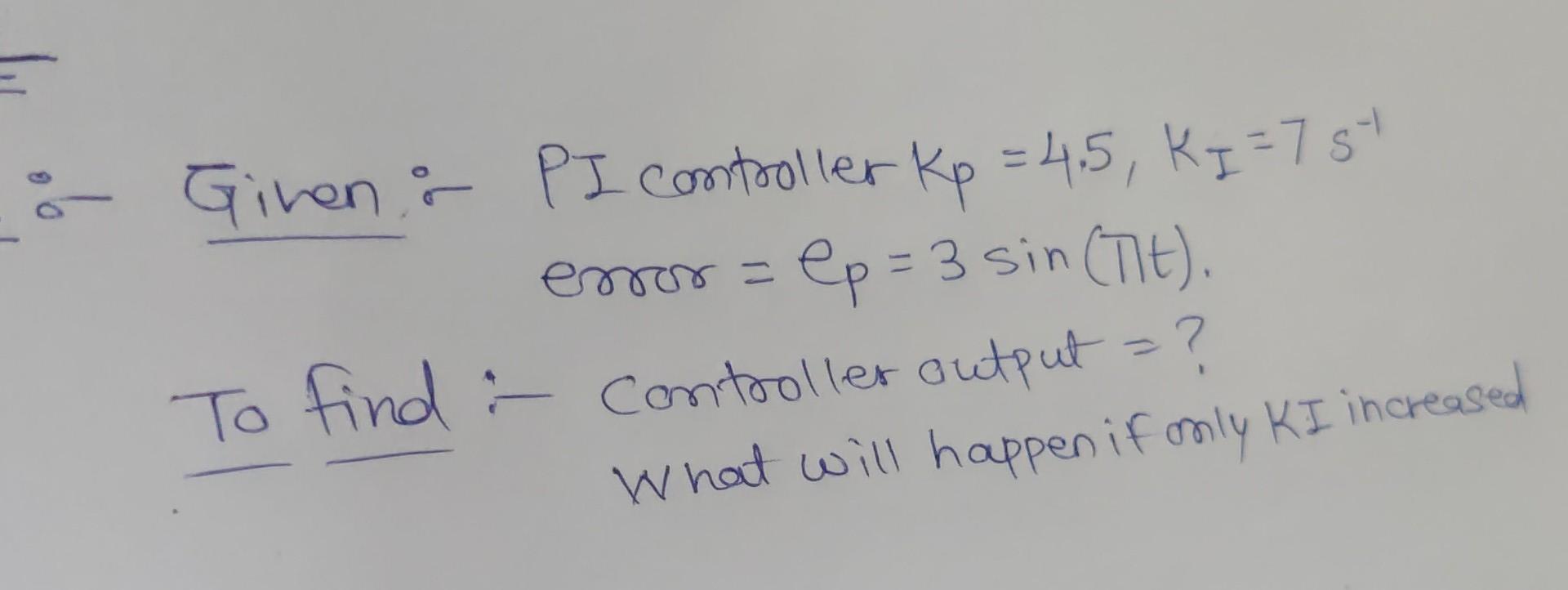 Solved Given:- PI controller kp=4.5,KI=7 s−1 error | Chegg.com
