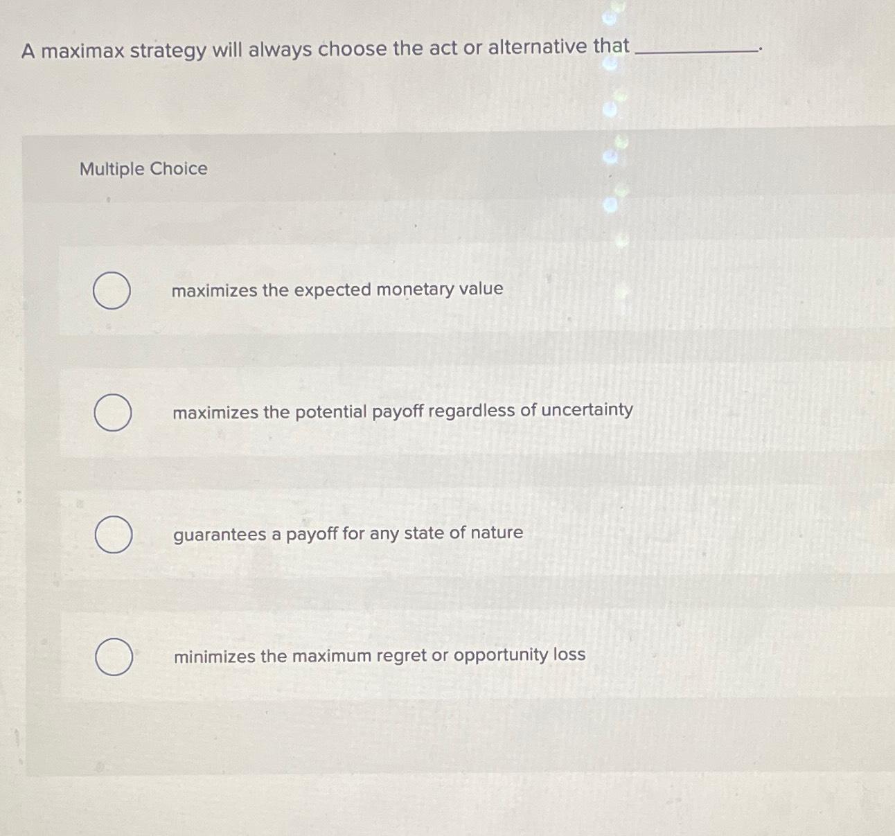Solved A maximax strategy will always choose the act or | Chegg.com