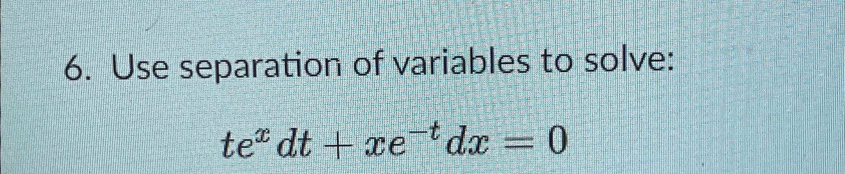 Solved Use separation of variables to solve:texdt+xe-tdx=0 | Chegg.com