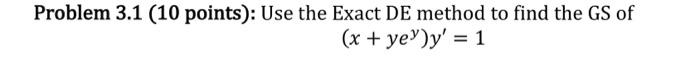Solved Problem 3.1 (10 points): Use the Exact DE method to | Chegg.com