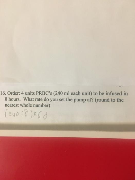Solved 16. Order: 4 units PRBC's (240 ml each unit) to be | Chegg.com
