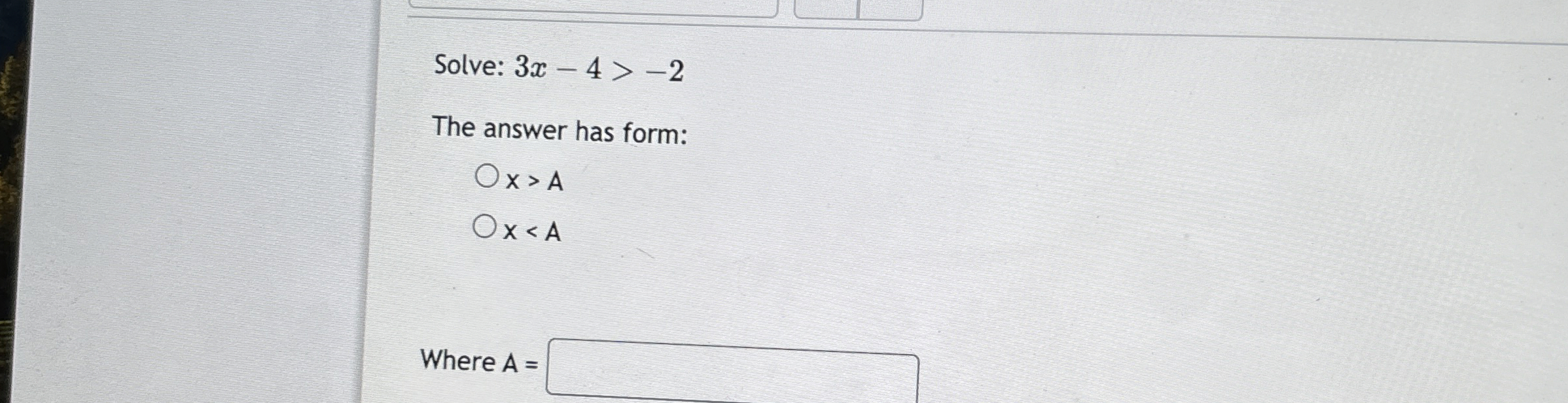 Solved Solve: 3x-4>-2The answer has form:A=x>AxWhere A= | Chegg.com