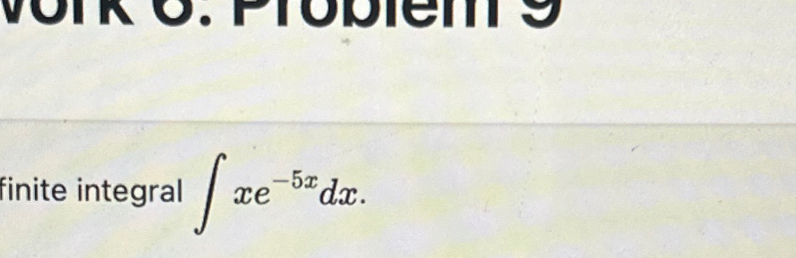 Solved finite integral ∫﻿﻿xe-5xdx | Chegg.com
