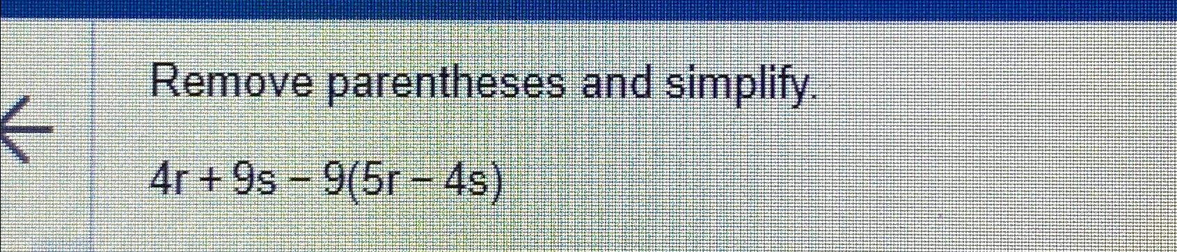 Solved Remove parentheses and simplify.4r+9s-9(5r-4s) | Chegg.com
