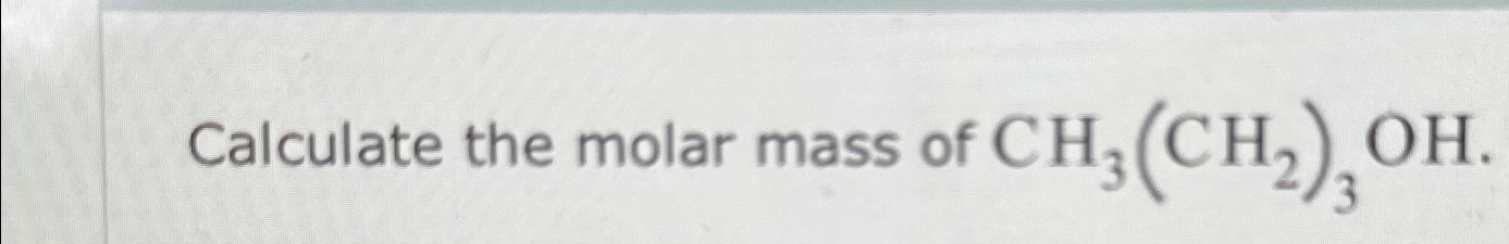 Solved Calculate the molar mass of CH3(CH2)3OH. | Chegg.com