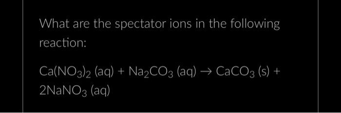 Solved What are the spectator ions in the following | Chegg.com