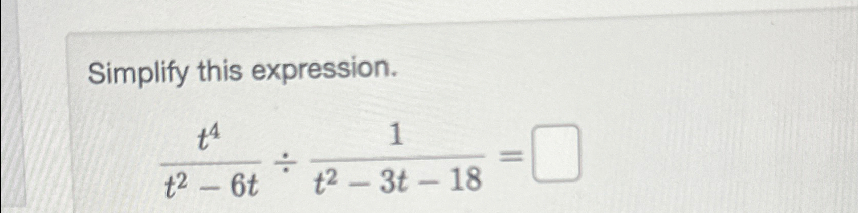 Solved Simplify this expression.t4t2-6t÷1t2-3t-18= | Chegg.com