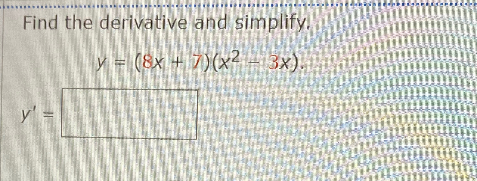 Solved Find the derivative and simplify.y=(8x+7)(x2-3x)y'= | Chegg.com