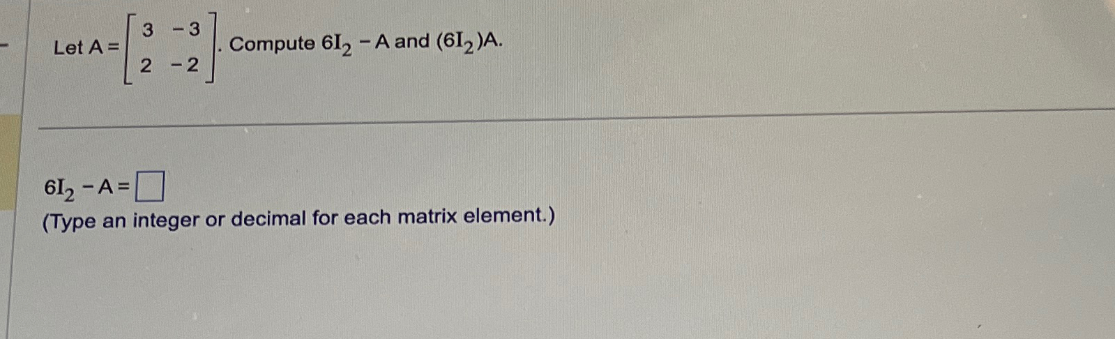 Solved Let A=[3-32-2]. ﻿Compute 6I2-A and (6I2)A6I2-A=(Type | Chegg.com