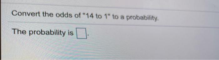 Solved Convert the odds of "14 to 1" to a probability. The | Chegg.com