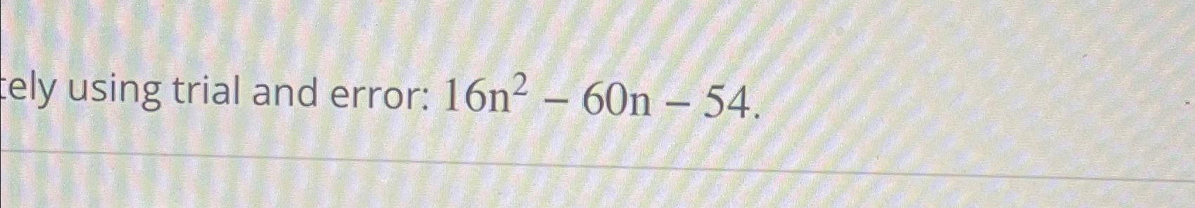 Solved ely using trial and error: 16n2-60n-54 | Chegg.com