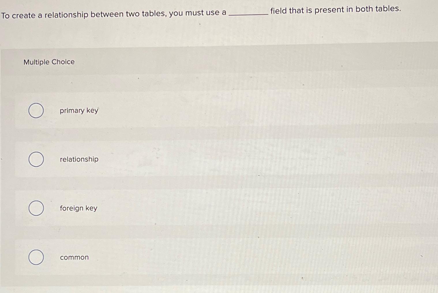 Solved To create a relationship between two tables, you must | Chegg.com