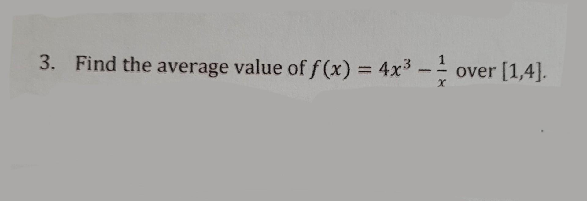 Solved 3. Find the average value of f(x)=4x3−x1 over [1,4]. | Chegg.com
