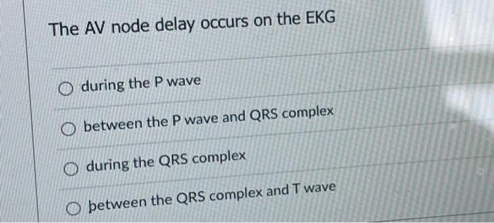 Solved The AV node delay occurs on the EKG during the P wave | Chegg.com
