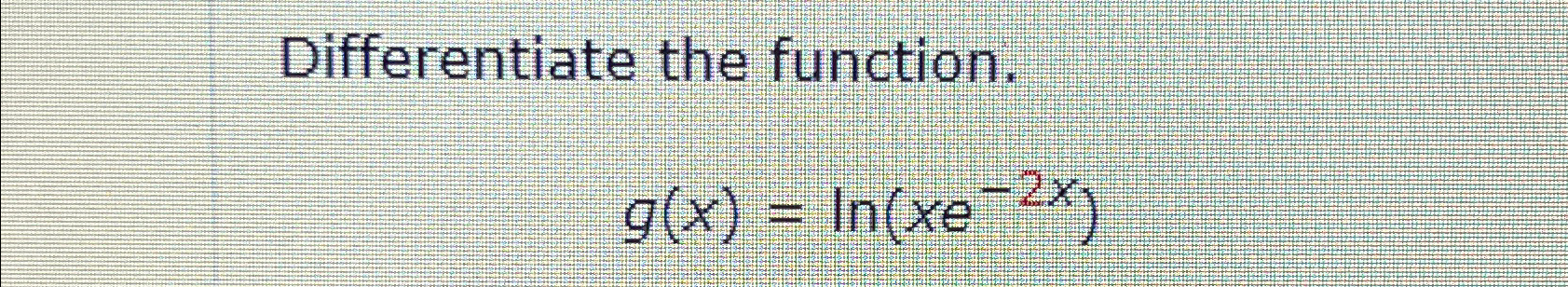 Solved Differentiate the function.g(x)=ln(xe-2x) | Chegg.com