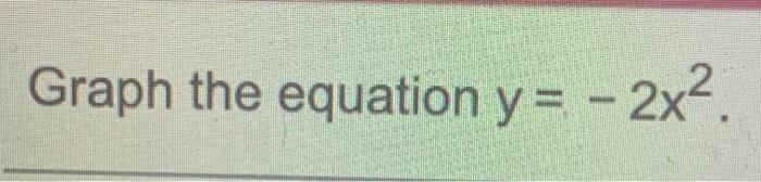 Solved Graph the equation y = - 2x2. | Chegg.com