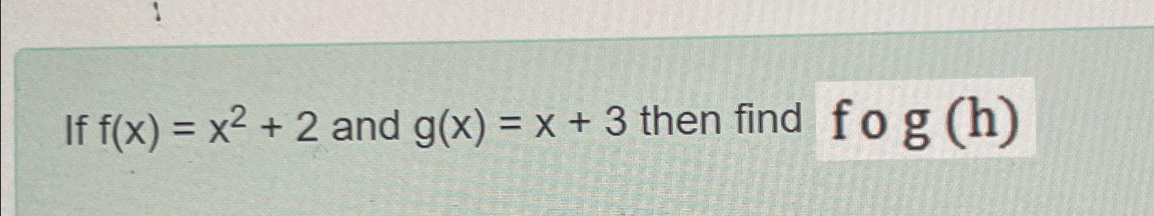 Solved If f(x)=x2+2 ﻿and g(x)=x+3 ﻿then find f@g(h) | Chegg.com