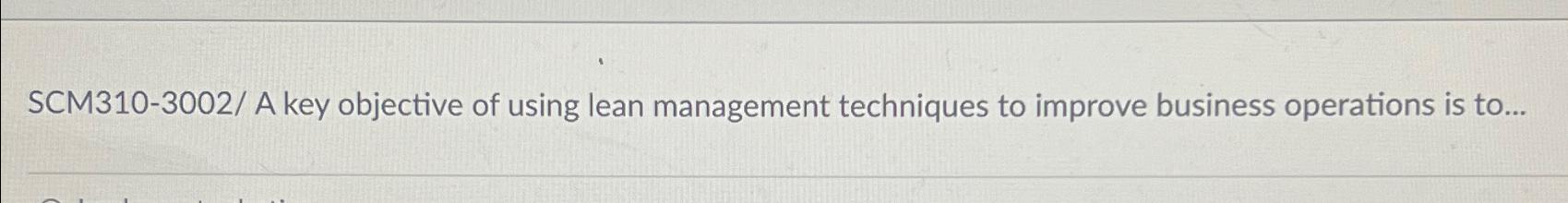 Solved SCM310-3002/ ﻿A key objective of using lean | Chegg.com