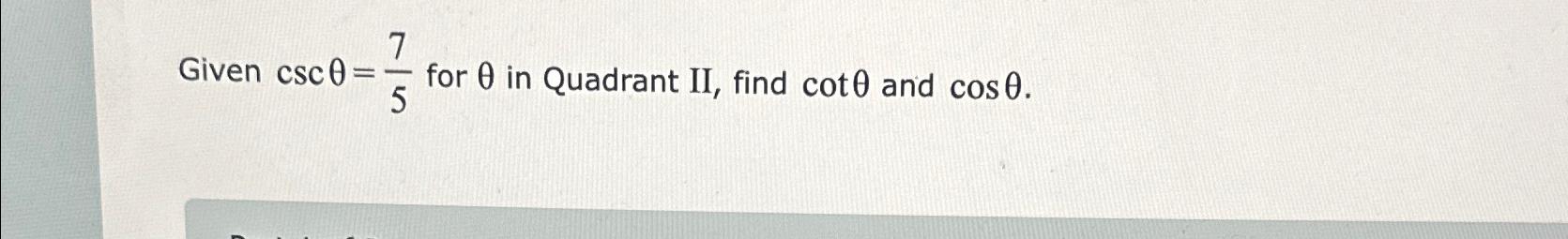 Solved Given cscθ=75 ﻿for θ ﻿in Quadrant II, ﻿find cotθ ﻿and | Chegg.com