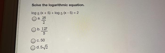Solved Solve the logarithmic equation. log 5 (x + 5) + log 5 | Chegg.com