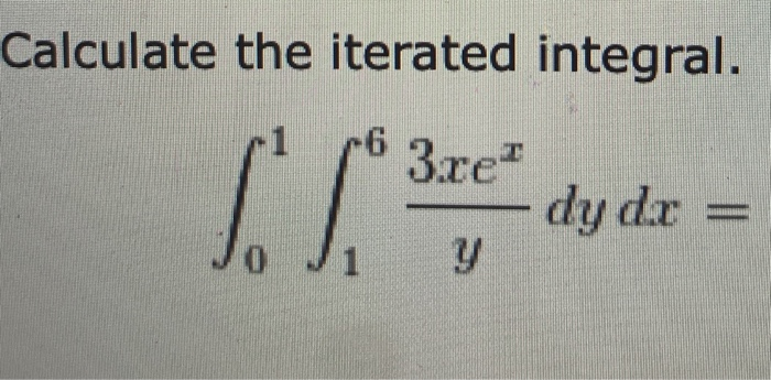 Solved Calculate the iterated integral. r1 r6 3re dy dr = Jo | Chegg.com