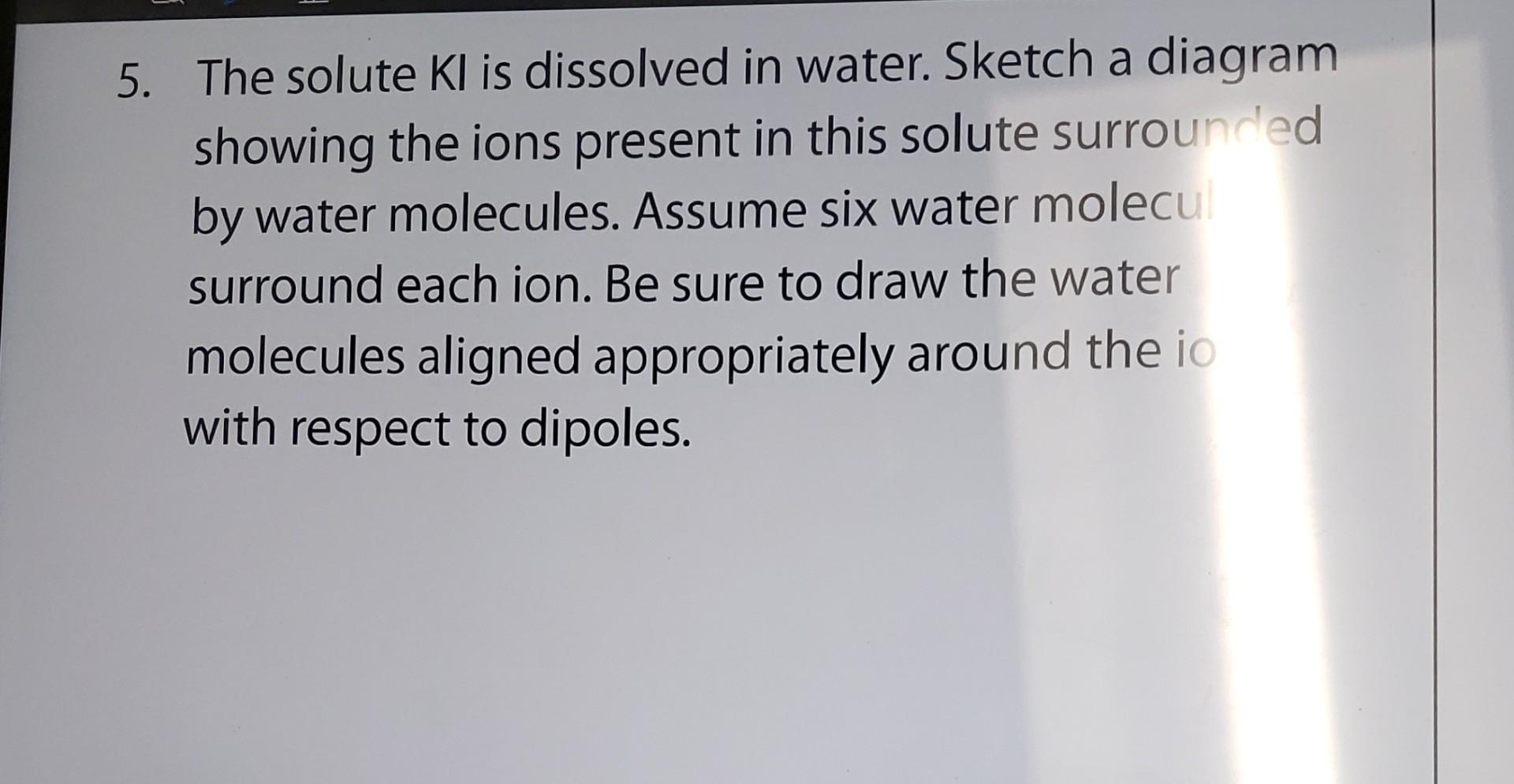 Solved 5. The solute KI is dissolved in water. Sketch a | Chegg.com