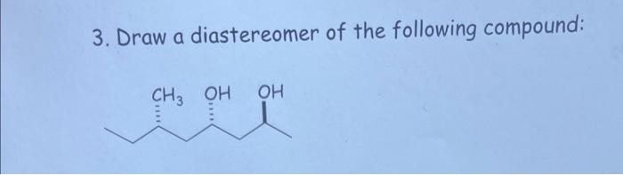 Solved 3. Draw a diastereomer of the following compound: | Chegg.com