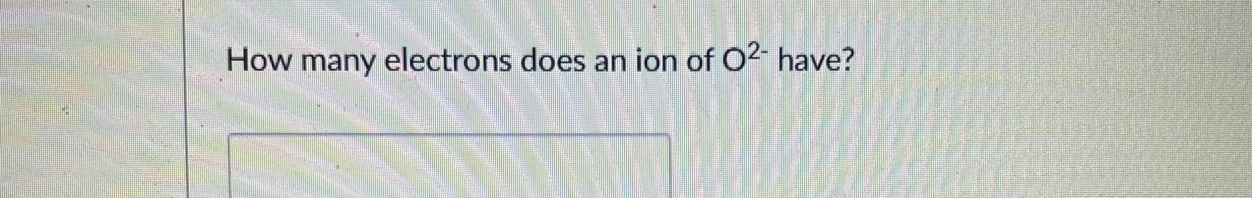 Solved How many electrons does an ion of O2- ﻿have? | Chegg.com