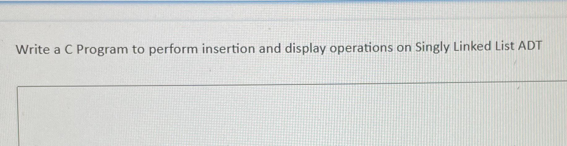 Solved Write a C Program to perform insertion and display | Chegg.com Solved Write a C Program to perform insertion and display | Chegg.com