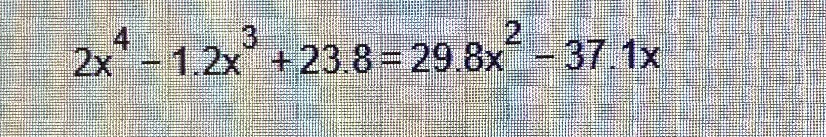 2x4-1.2x3+23.8=29.8x2-37.1x | Chegg.com