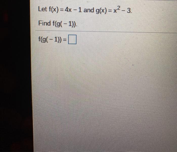 Solved Let f(x) = 4x - 1 and g(x) = x2 – 3. Find f(g(-1)). | Chegg.com