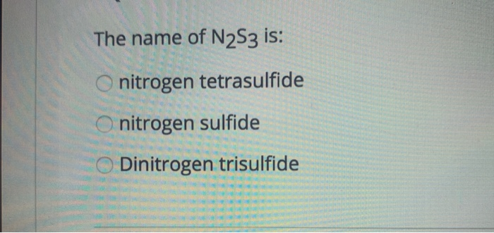 Solved The name of N2S3 is: nitrogen tetrasulfide O nitrogen | Chegg.com