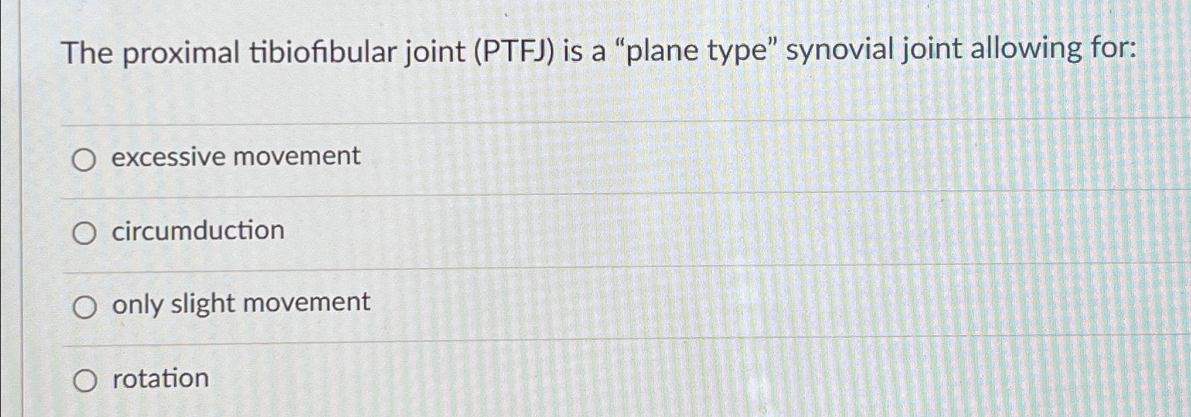 Solved The proximal tibiofibular joint (PTFJ) ﻿is a "plane | Chegg.com