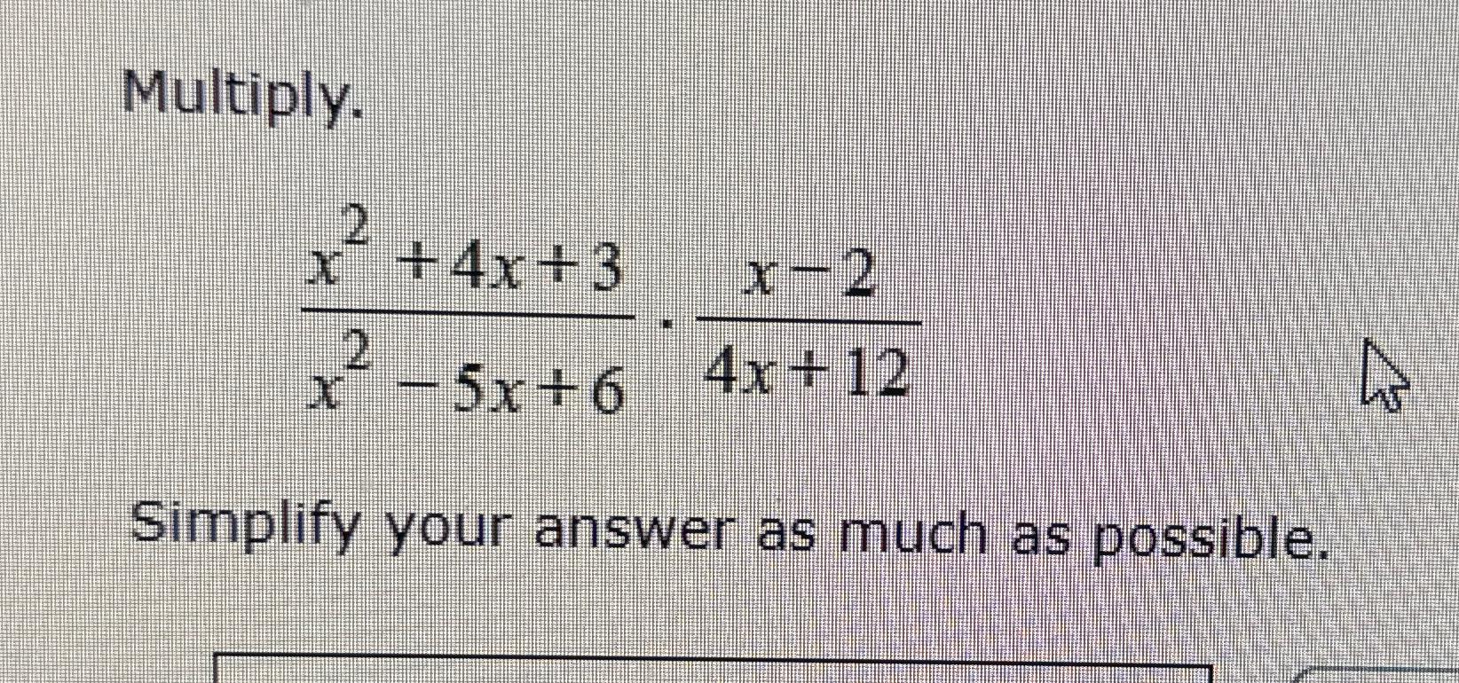 Solved Multiply.x2+4x+3x2-5x+6*x-24x+12Simplify your answer | Chegg.com