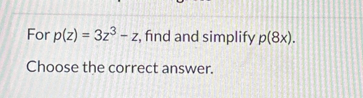 Solved For p(z)=3z3-z, ﻿find and simplify p(8x). ﻿Choose the | Chegg.com
