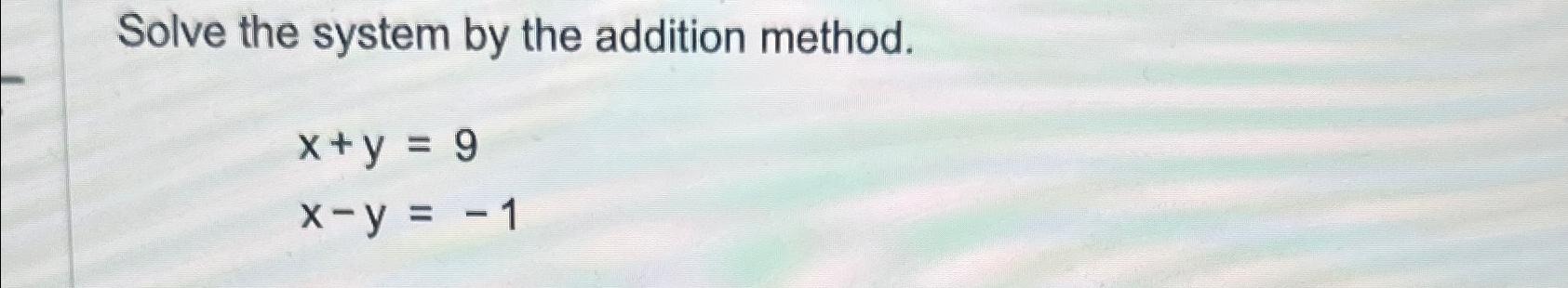 Solved Solve the system by the addition method.x+y=9x-y=-1 | Chegg.com
